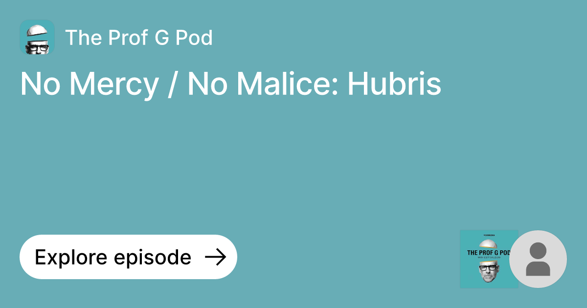 Episode: No Mercy / No Malice: Hubris | Ask The Prof G Pod