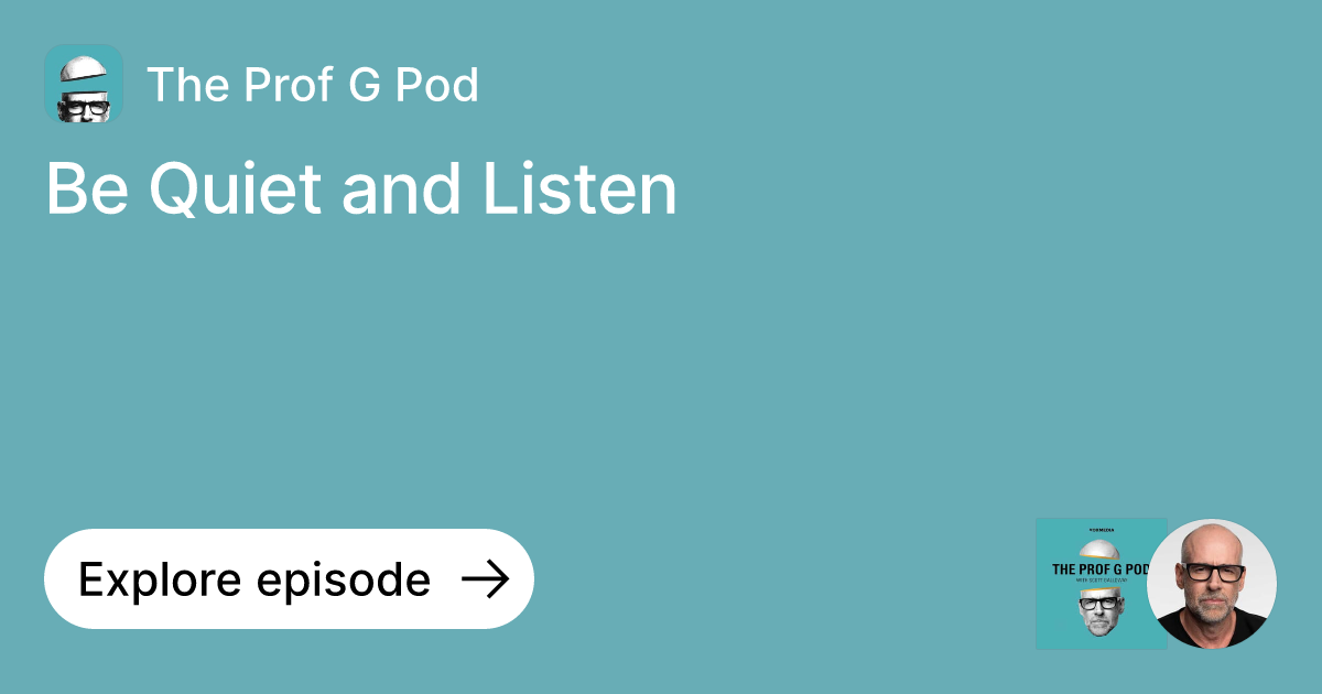 Episode: Be Quiet and Listen | Ask The Prof G Pod